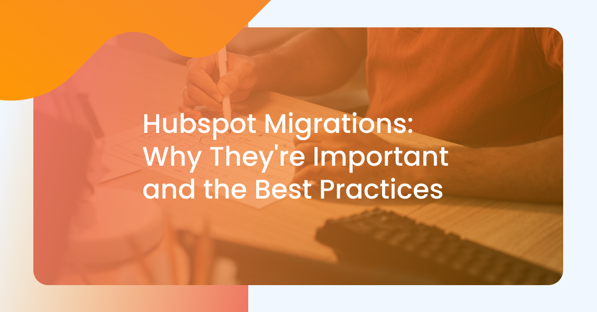 HubSpot Migrations: Why They're Important and the Best Practices HubSpot Migrations: Why They're Important and the Best Practices